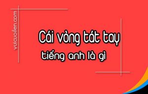 Cái vòng tát tay tiếng anh là gì và đọc như thế nào cho đúng